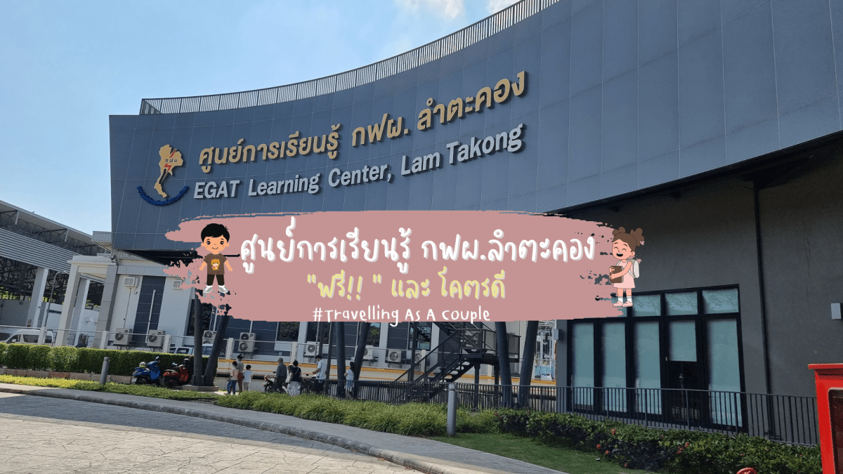 EGAT Learning Center ลำตะคอง ศูนย์การเรียนรู้ที่โคตรดี – Travelling-As-A-Couple